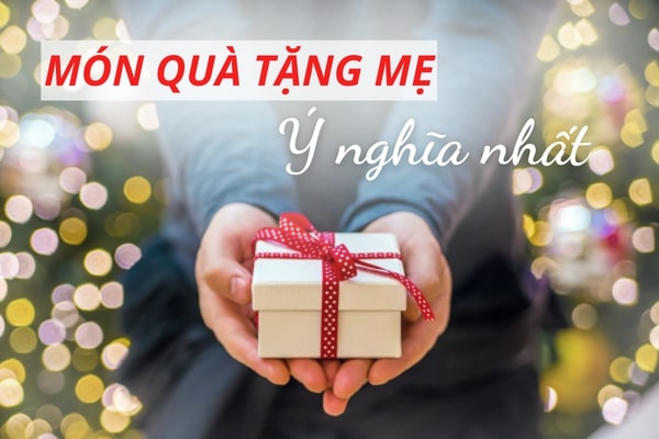 Gợi ý 13 món quà ý nghĩa tặng mẹ thiết thực nhất gửi trọn yêu thương